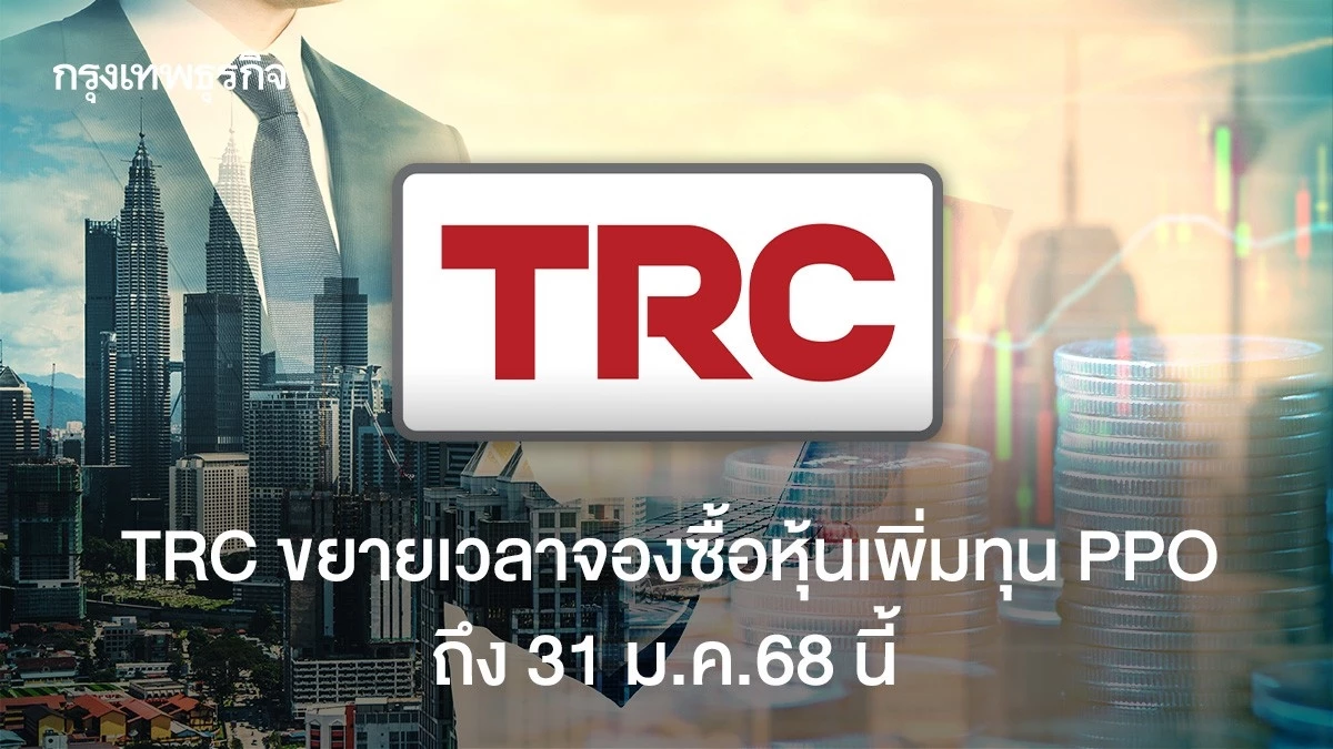 TRC ขยายเวลาจองซื้อหุ้นเพิ่มทุน PPO ถึง 31 ม.ค.68 นี้