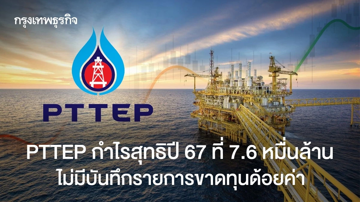 PTTEP กำไรสุทธิปี 67 ที่ 7.6 หมื่นล้าน ไม่มีบันทึกรายการขาดทุนด้อยค่า
