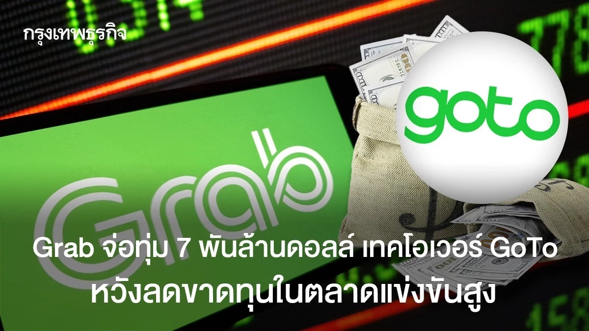 Grab จ่อทุ่ม 7 พันล้านดอลล์ เทคโอเวอร์ GoTo หวังลดขาดทุนในตลาดแข่งขันสูง
