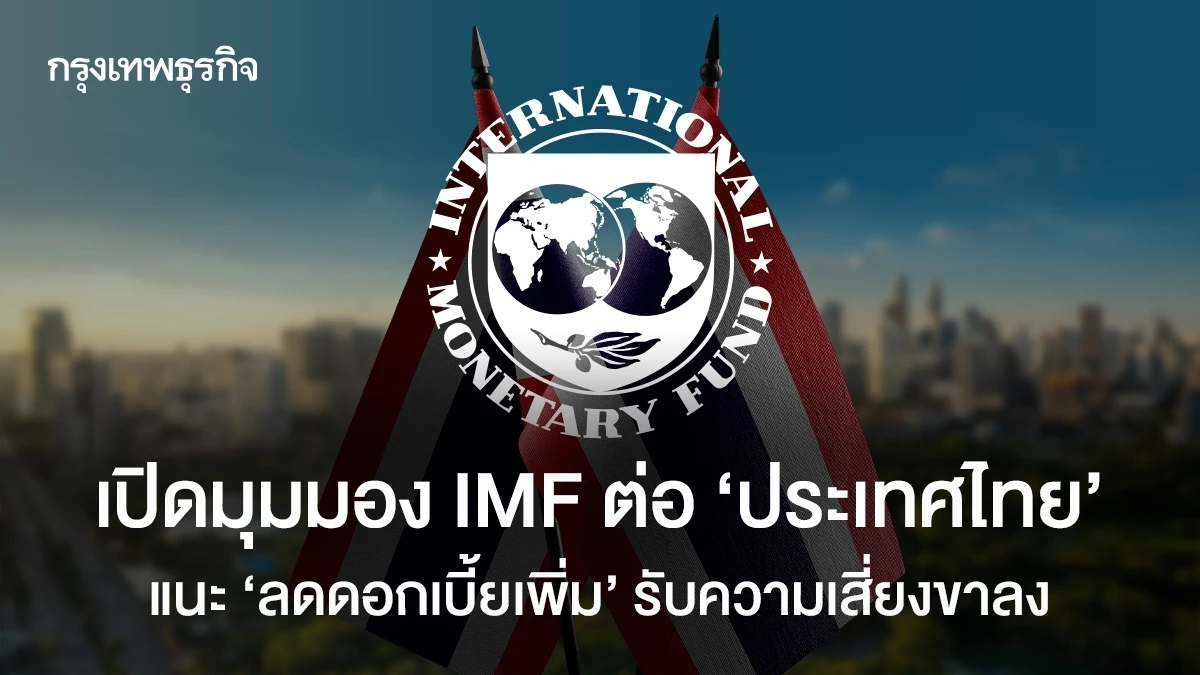 เปิดมุมมอง IMF ต่อไทย แนะ 'ลดดอกเบี้ยเพิ่ม' รับความเสี่ยงขาลง