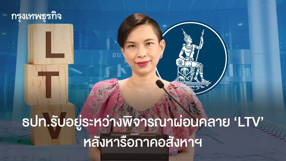 ธปท.รับอยู่ระหว่างพิจารณาผ่อนคลาย ‘LTV’ หลังหารือภาคอสังหาฯ