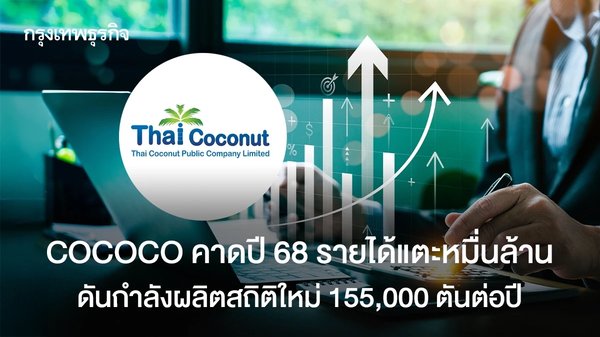 COCOCO คาดปี 68 รายได้แตะหมื่นล้าน ดันกำลังผลิตสถิติใหม่ 155,000 ตันต่อปี