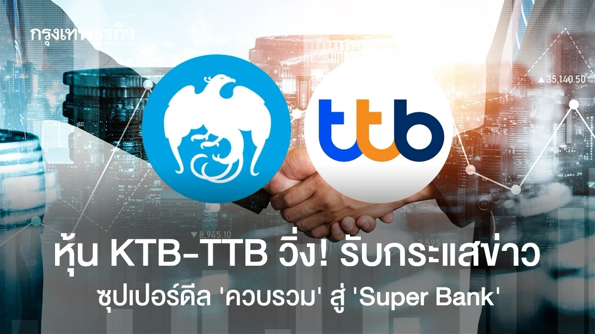 หุ้น KTB-TTB วิ่ง! รับกระแสข่าว ซูเปอร์ดีล 'ควบรวม' สู่ 'Super Bank'