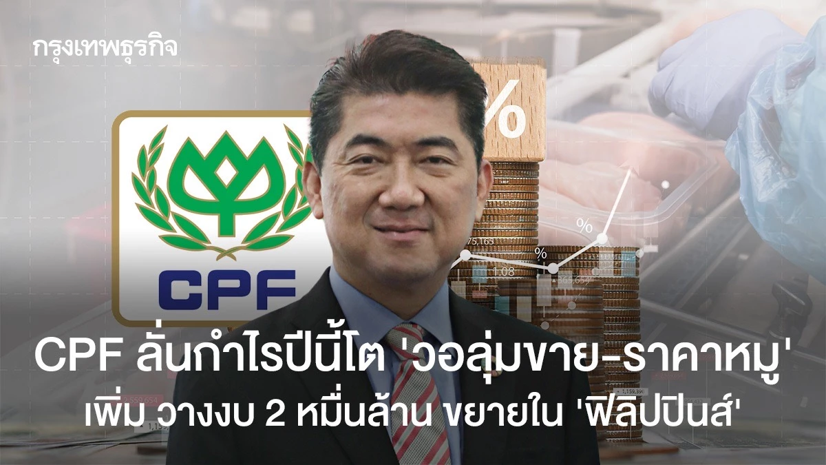 CPF ลั่นกำไรปีนี้โต ‘วอลุ่ม-ราคาหมู’ เพิ่ม เร่งขยาย ‘ฟิลิปปินส์’