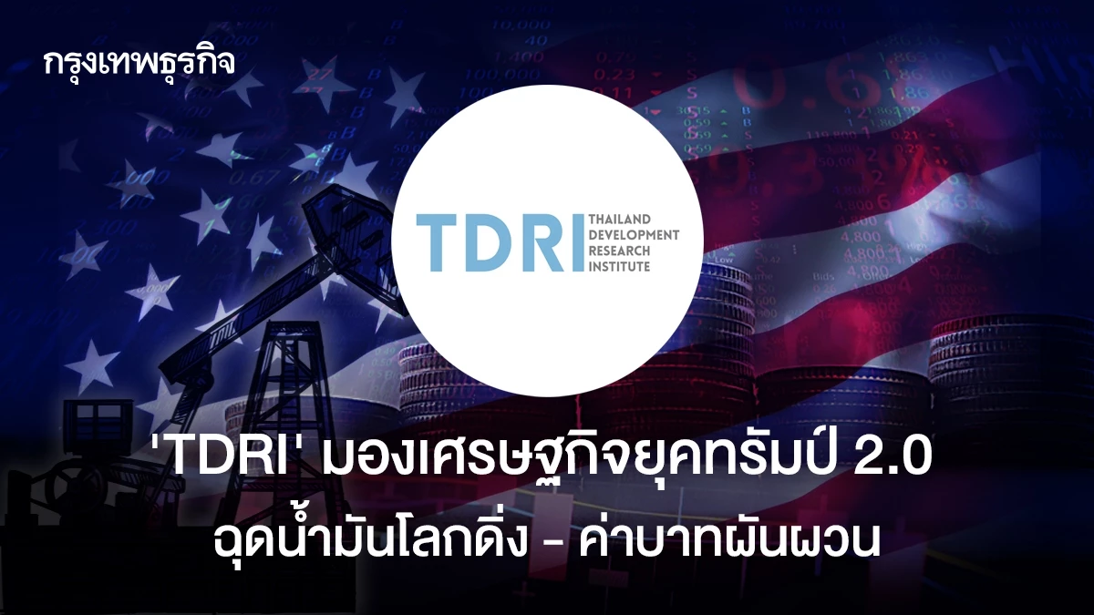 ‘TDRI’ มองเศรษฐกิจยุคทรัมป์ 2.0 ฉุดน้ำมันโลกดิ่ง – ค่าบาทผันผวน
