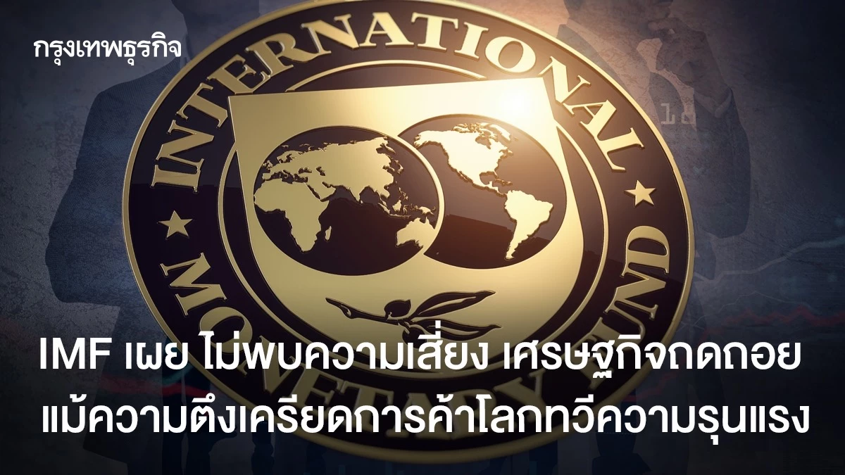 IMF เผย ไม่พบความเสี่ยง เศรษฐกิจถดถอย แม้ความตึงเครียดทวีความรุนแรง