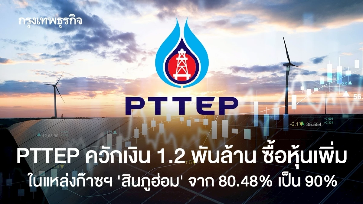 PTTEP ควัก 1.2 พันล. ซื้อหุ้นเพิ่มแหล่งก๊าซฯ ‘สินภูฮ่อม’ เป็น 90%