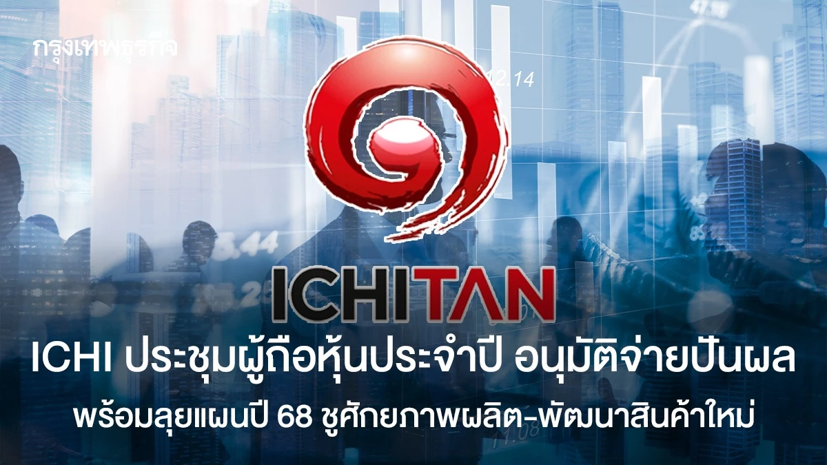 ICHI ประชุมผู้ถือหุ้นประจำปี อนุมัติจ่ายปันผล พร้อมลุยแผนปี 68 ชูศักยภาพผลิต-พัฒนาสินค้าใหม่