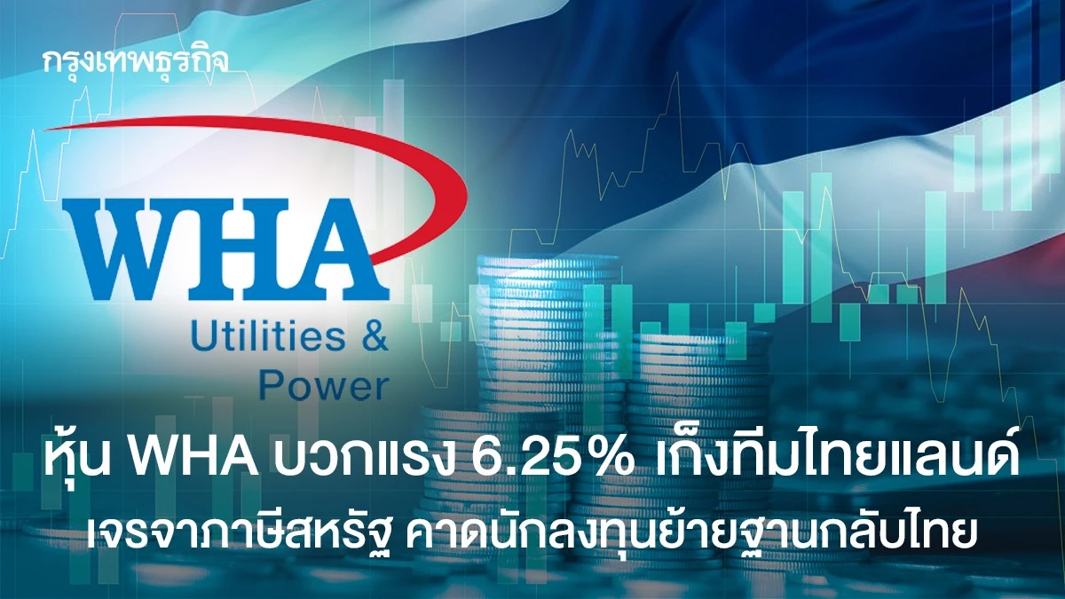หุ้น WHA บวกแรง 6.25% เก็งทีมไทยแลนด์เจรจาภาษีสหรัฐ คาดนักลงทุนย้ายฐานกลับไทย
