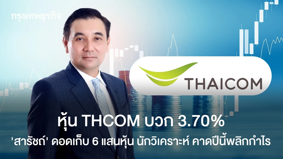 หุ้น THCOM บวก 3.70% 'สารัชถ์' ดอดเก็บ 6 แสนหุ้น นักวิเคราะห์ คาดปีนี้พลิกกำไร