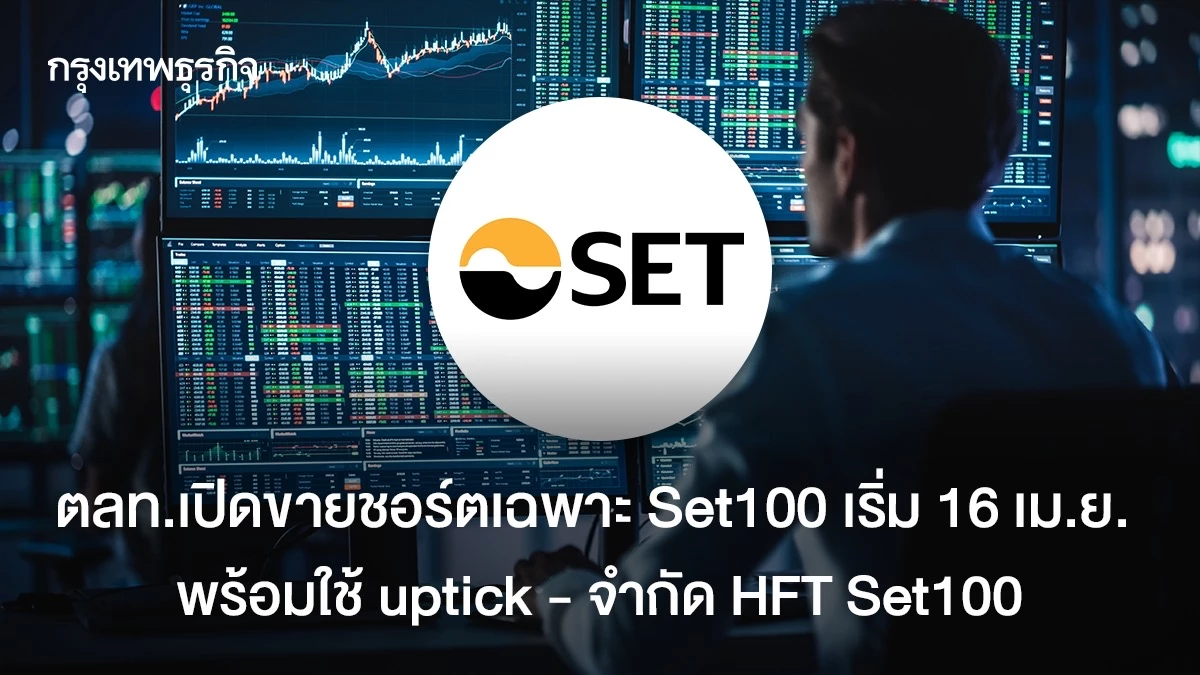 ตลท.เปิดขายชอร์ตเฉพาะ Set100 เริ่ม 16 เม.ย. พร้อมใช้ uptick -จำกัด HFT Set100