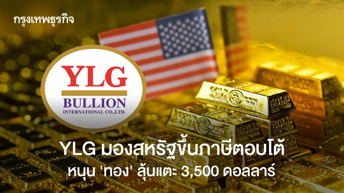 YLG มองสหรัฐขึ้นภาษีตอบโต้ หนุน‘ทอง’ลุ้นแตะ 3,500 ดอลลาร์