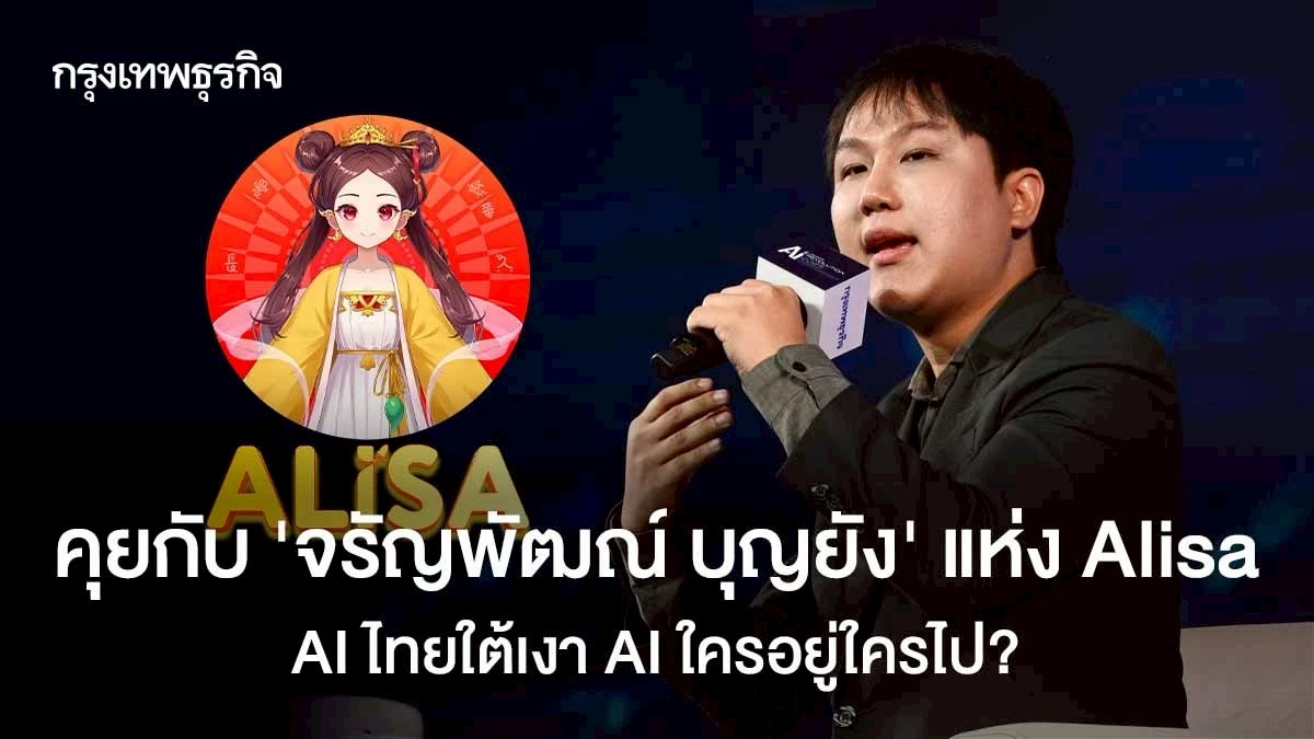 คุยกับ 'จรัญพัฒณ์ บุญยัง' แห่ง 'Alisa AI' ไทยใต้เงา AI ใครอยู่ใครไป?
