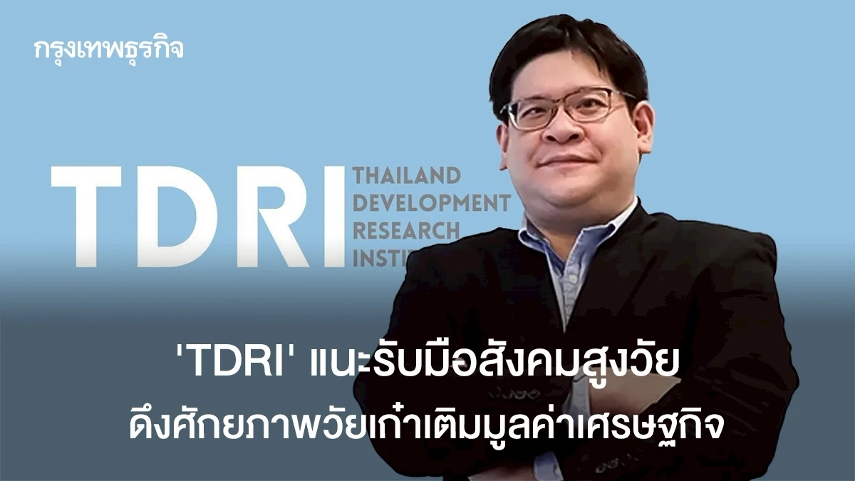 TDRI แนะรับมือสังคมสูงวัย ดึงศักยภาพวัยเก๋าเติมศักยภาพเศรษฐกิจ