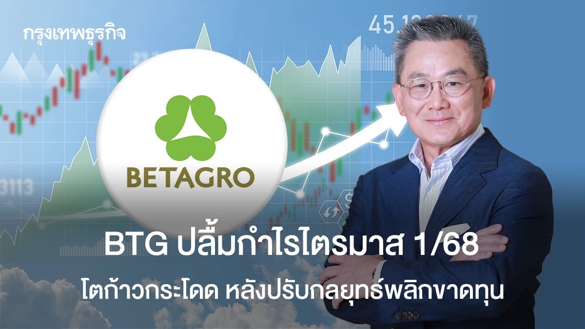 BTG ปลื้มกำไรไตรมาส 1/68 โตก้าวกระโดด หลังปรับกลยุทธ์พลิกขาดทุน