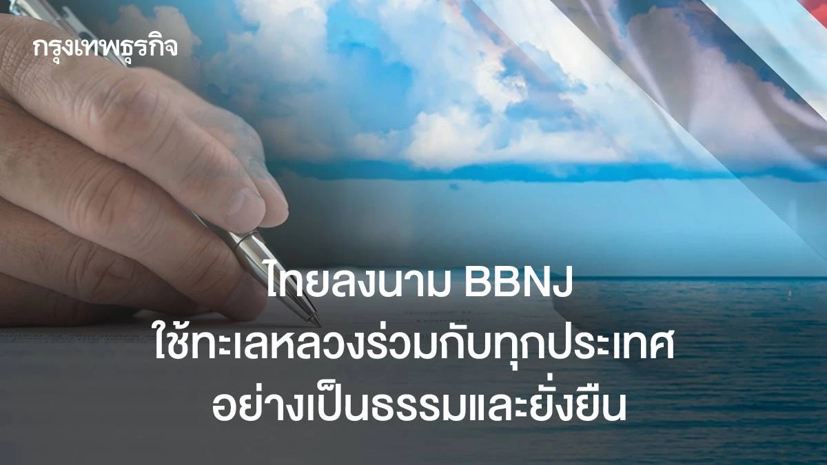 ไทยลงนาม BBNJ แล้ว ใช้ทะเลหลวงร่วมกับทุกประเทศ อย่างเป็นธรรมและยั่งยืน