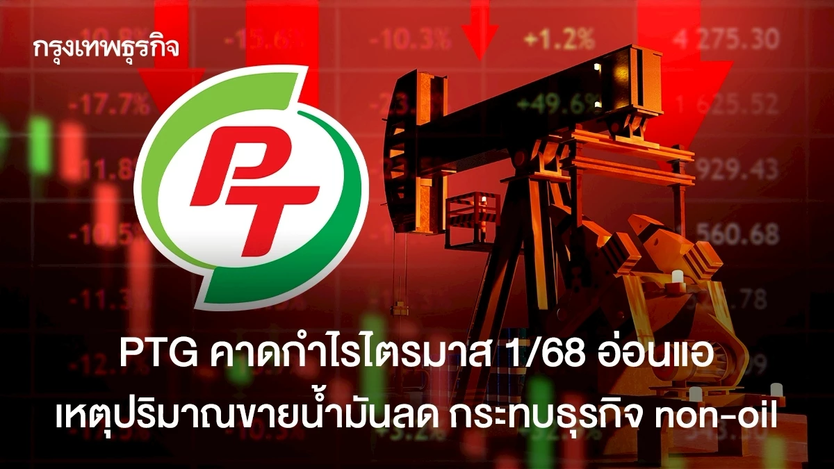 PTG คาดกำไรไตรมาส 1/68 อ่อนแอ เหตุปริมาณขายน้ำมันลด กระทบธุรกิจ non-oil