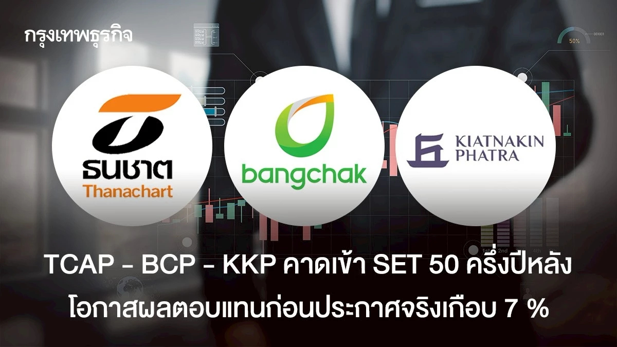 TCAP - BCP - KKP คาดเข้า SET 50 ครึ่งปีหลัง ผลตอบแทนก่อนประกาศเกือบ 7 %