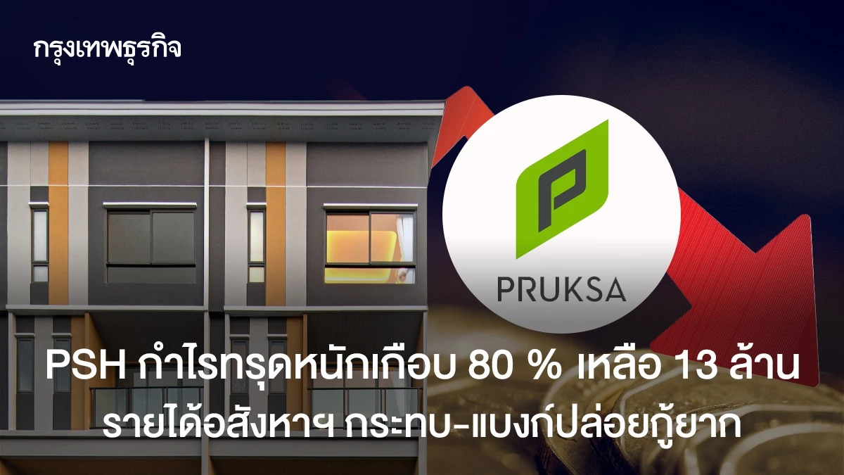 PSH กำไรทรุดเกือบ 80 % เหลือ 13 ล้าน รายได้อสังหาฯ กระทบ-แบงก์ปล่อยกู้ยาก