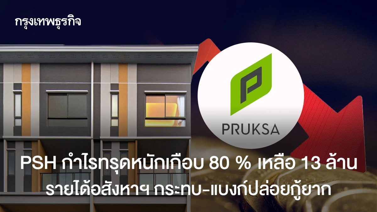 PSH กำไรทรุดเกือบ 80 % เหลือ 13 ล้าน รายได้อสังหาฯ กระทบ-แบงก์ปล่อยกู้ยาก
