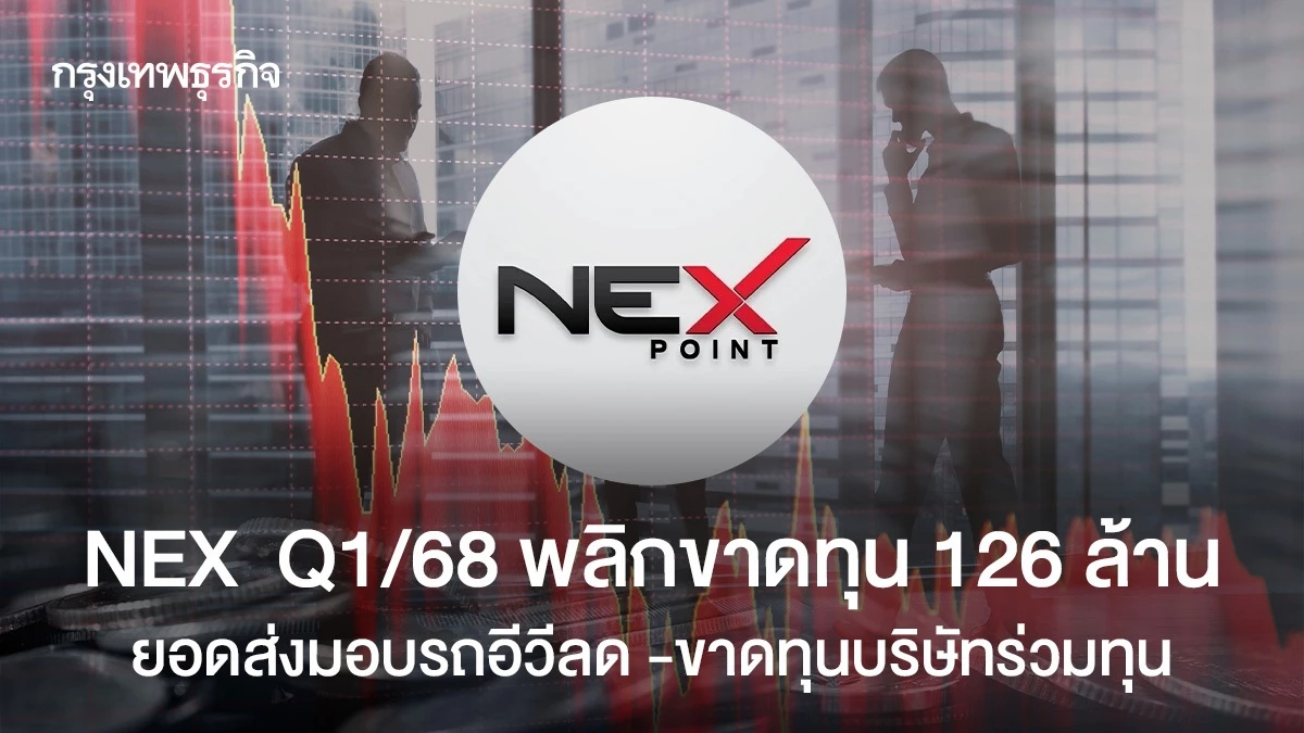 NEX Q1/68 พลิกขาดทุน 126 ล้าน ยอดส่งมอบรถอีวีลด -ขาดทุนบริษัทร่วมทุน