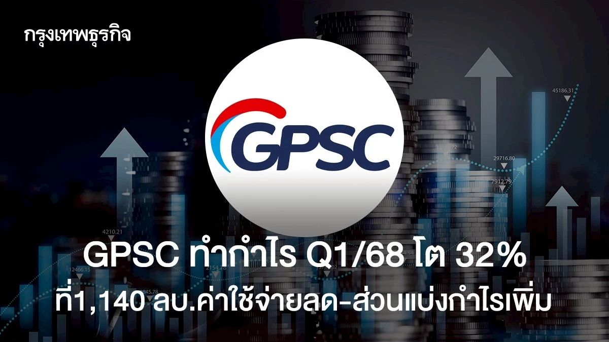 GPSC ทำกำไร Q1/68 โต 32% ที่ 1,140 ลบ. จากค่าใช้จ่ายลด-รับส่วนแบ่งกำไรเพิ่ม