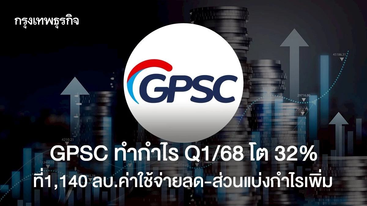 GPSC ทำกำไร Q1/68 โต 32% ที่ 1,140 ลบ. จากค่าใช้จ่ายลด-รับส่วนแบ่งกำไรเพิ่ม