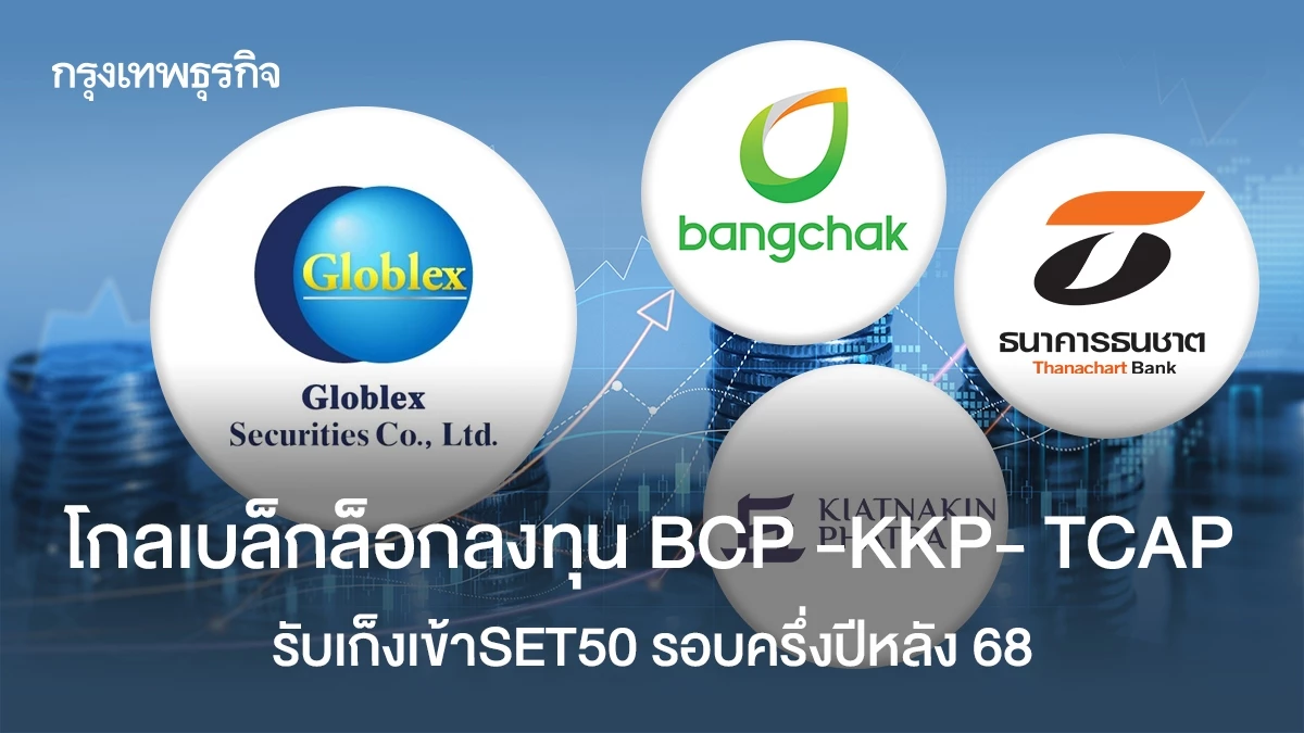 โกลเบล็กล็อกลงทุน BCP -KKP- TCAP รับเก็งเข้า SET50 รอบครึ่งปีหลัง 68