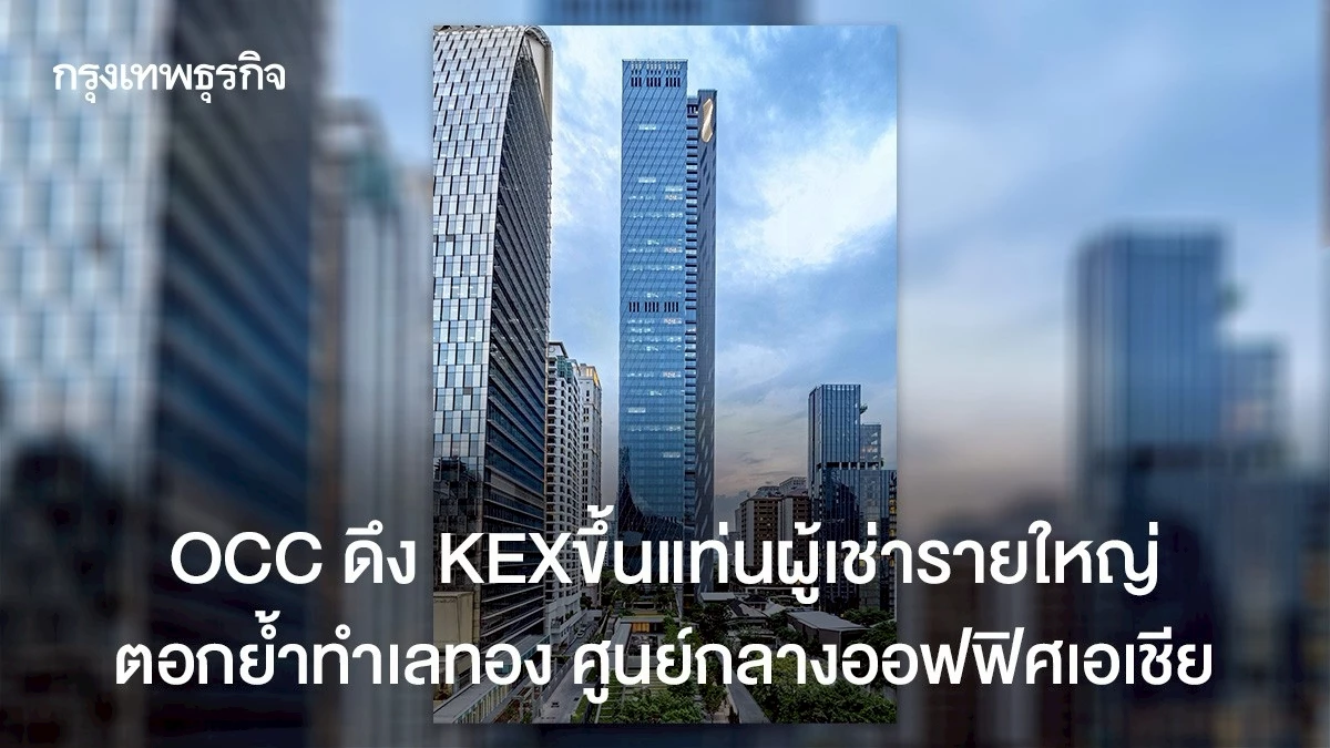 OCC ดึง KEXผู้เช่ารายใหญ่ ย้ำทำเลทองศูนย์กลางออฟฟิศแข่งสิงคโปร์