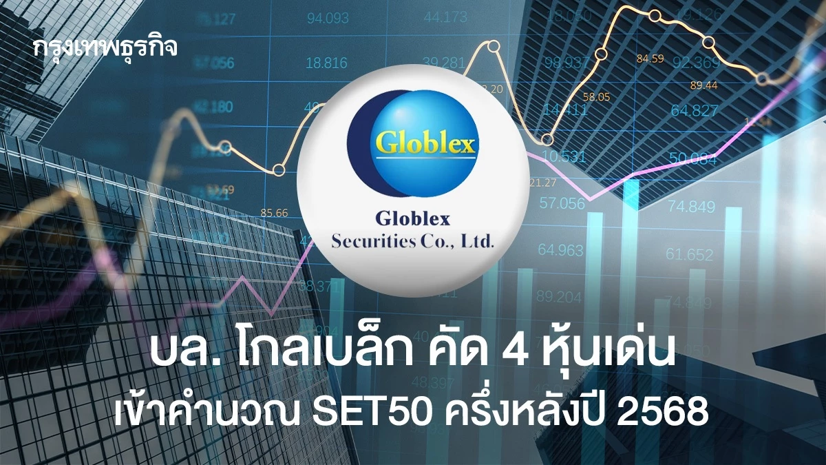บล. โกลเบล็ก คัด 4 หุ้นเด่น เข้าคำนวณ SET50 ครึ่งหลังปี 2568