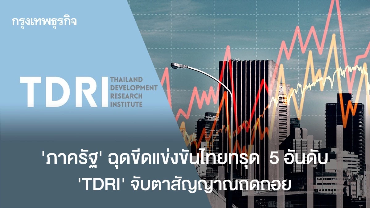 ภาครัฐ’ ฉุดขีดแข่งขันไทยทรุด ร่วง 5 อันดับ TDRI จับตาสัญญาณถดถอย