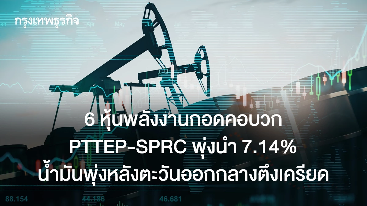6 หุ้นพลังงานกอดคอบวก PTTEP-SPRC พุ่งนำ 7.14% น้ำมันพุ่งหลังตะวันออกกลางตึงเครียด