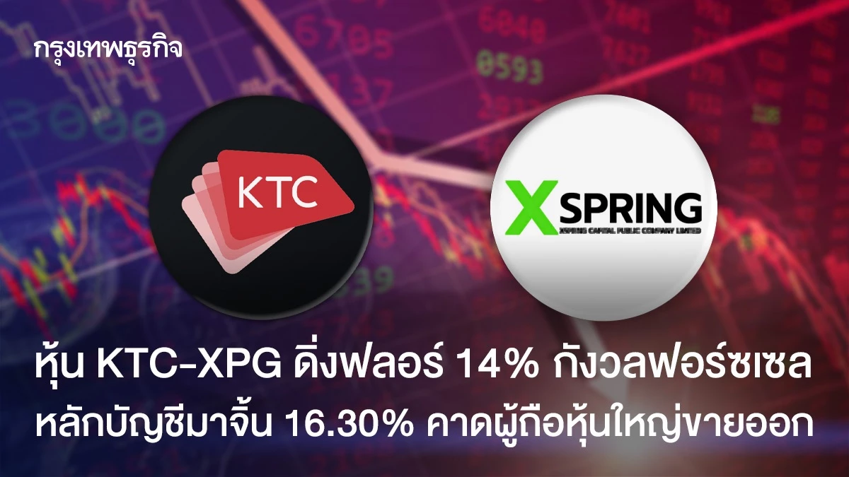 หุ้น KTC-XPG ดิ่งฟลอร์ 14% กังวลฟอร์ซเซล หลักบัญชีมาจิ้น 16.30% คาดผู้ถือหุ้นใหญ่ขายออก