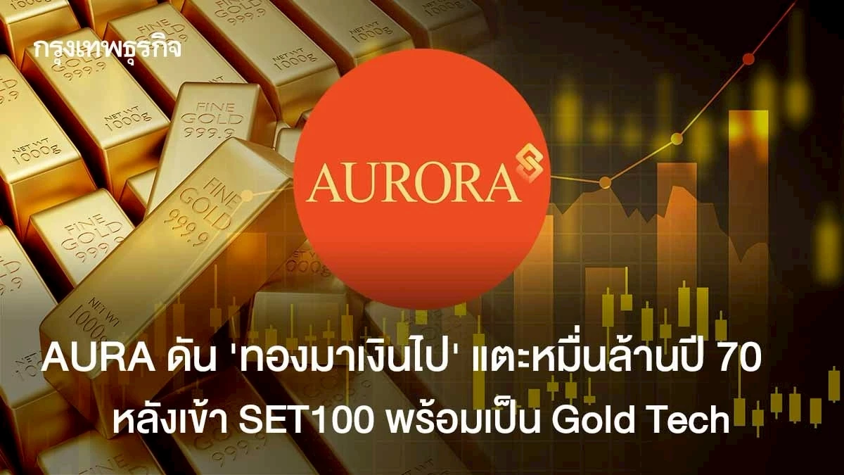 AURA ดัน "ทองมาเงินไป"แตะหมื่นล้านปี หลังเข้า SET100 พร้อมเป็น Gold Tech