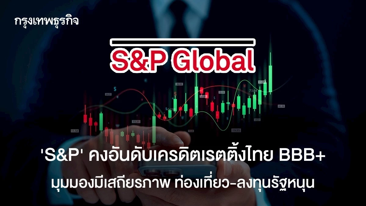 S&P คงอันดับเครดิตเรตติ้งไทยที่ BBB+ ชี้ท่องเที่ยว-ลงทุนรัฐ หนุนเศรษฐกิจ
