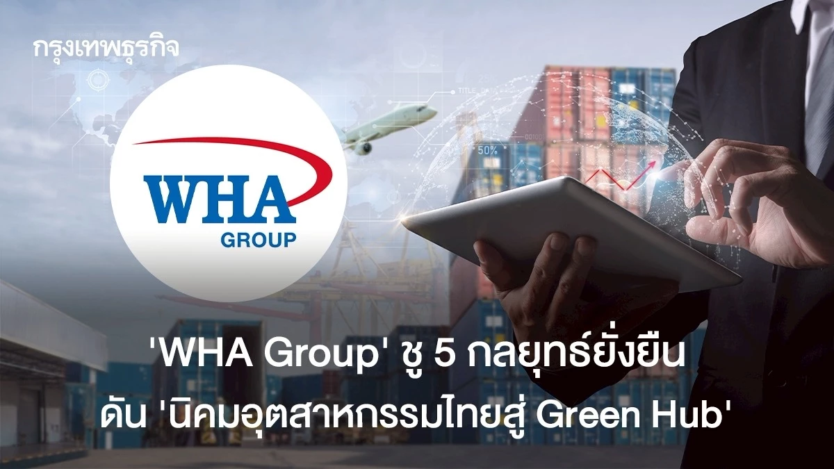 'WHA Group' ชู 5 กลยุทธ์ยั่งยืน ดัน 'นิคมอุตสาหกรรมไทยสู่ Green Hub'