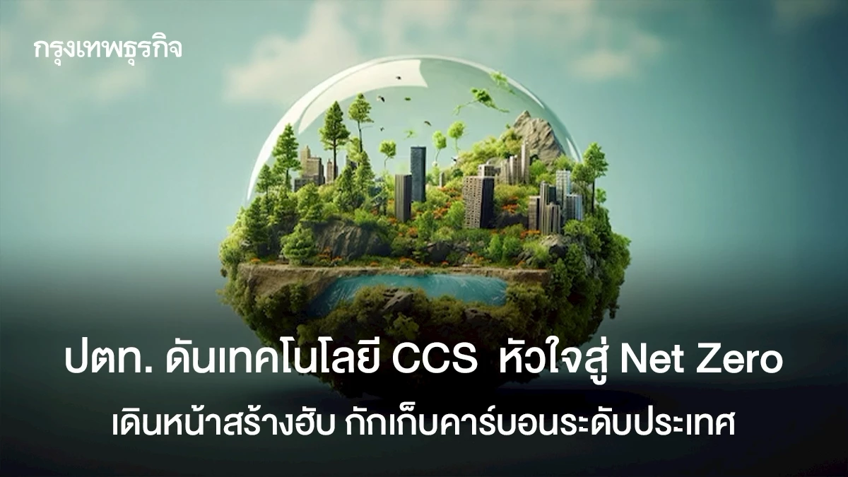 ปตท. ดันเทคโนโลยี CCS หัวใจสู่ Net Zero เดินหน้าสร้างฮับกักเก็บคาร์บอน ...