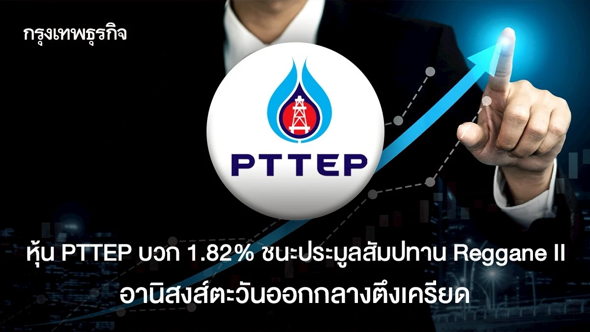 หุ้น PTTEP บวก 1.82% ชนะประมูลสัมปทาน Reggane II อานิสงส์ตะวันออกกลางตึงเครียด