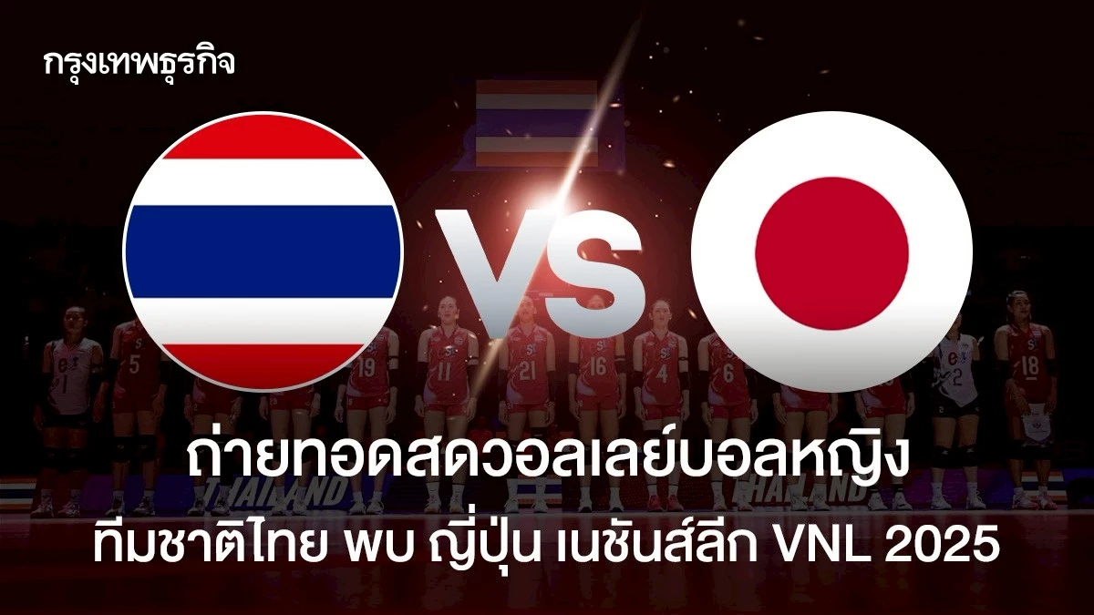 ถ่ายทอดสดวอลเลย์บอลหญิง ทีมชาติไทย พบ ญี่ปุ่น เนชันส์ลีก VNL 2025