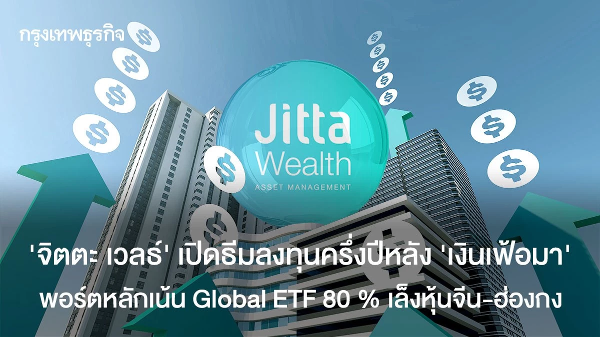 "จิตตะ เวลธ์" เปิดธีมลงทุนครึ่งปีหลังเงินเฟ้อมา พอร์ตหลักเน้น Global ETF 80 % เล็งหุ้นจีน-ฮ่องกง