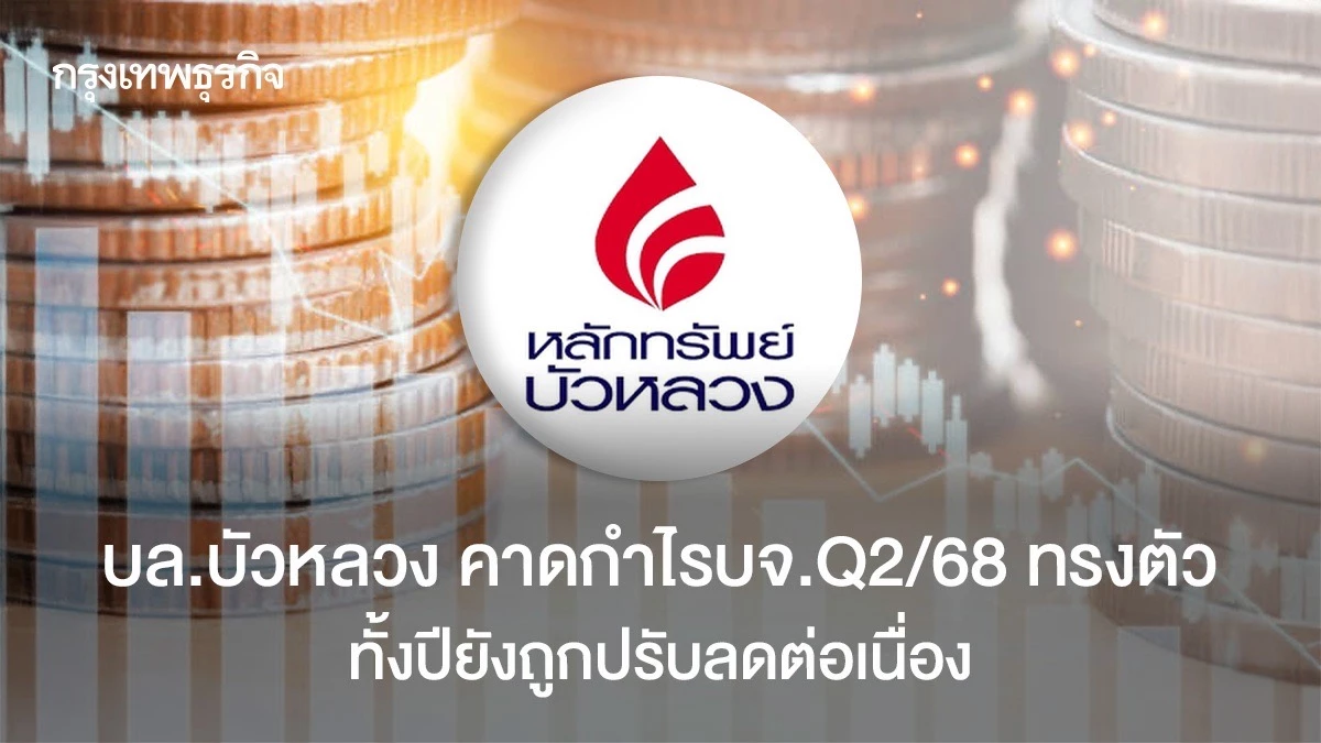 บล.บัวหลวง คาดกำไรบจ.Q2/68 ทรงตัว ทั้งปียังถูกปรับลดต่อเนื่อง