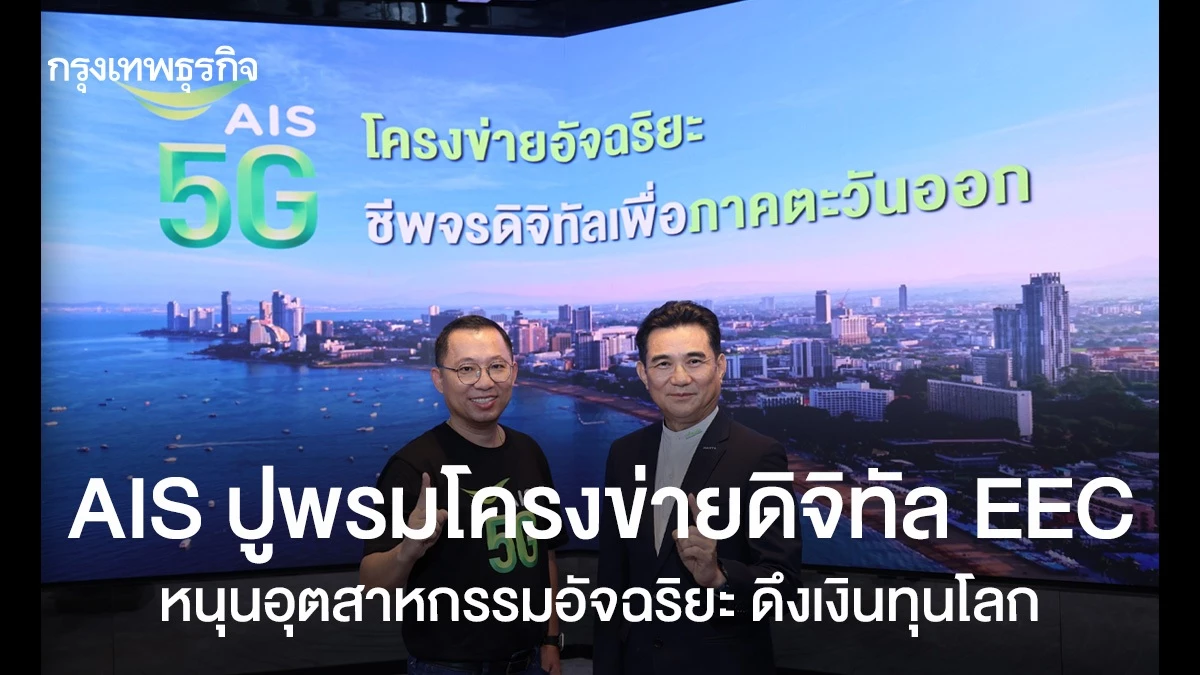 AIS ปูพรมโครงข่ายดิจิทัล EEC หนุนอุตสาหกรรมอัจฉริยะ ดึงเงินทุนโลก