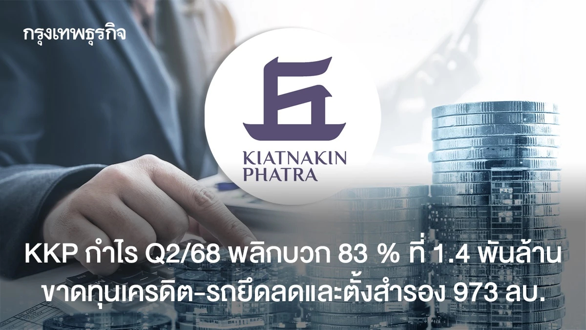 KKP กำไร Q2/68 พลิกบวก 83 % ที่ 1.4 พันล้าน ขาดทุนเครดิต-รถยึดลดและตั้งสำรอง 973 ลบ.