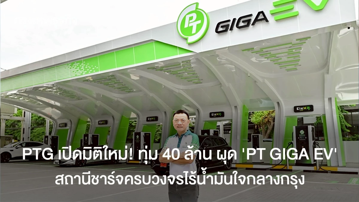 PTG เปิดมิติใหม่! ทุ่ม 40 ล้าน ผุด 'PT GIGA EV' สถานีชาร์จครบวงจรไร้น้ำมันใจกลางกรุง