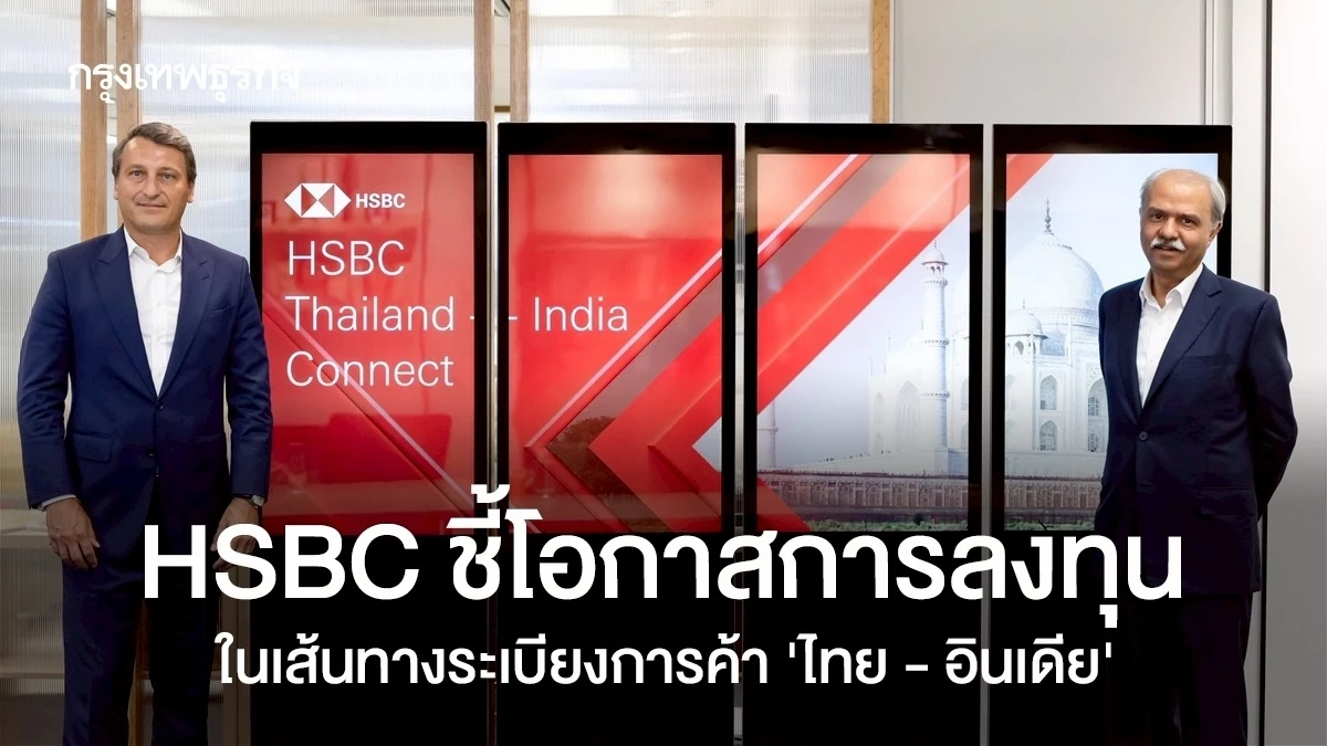 HSBC ชี้โอกาสการลงทุน ในเส้นทางระเบียงการค้า ‘ไทย - อินเดีย’