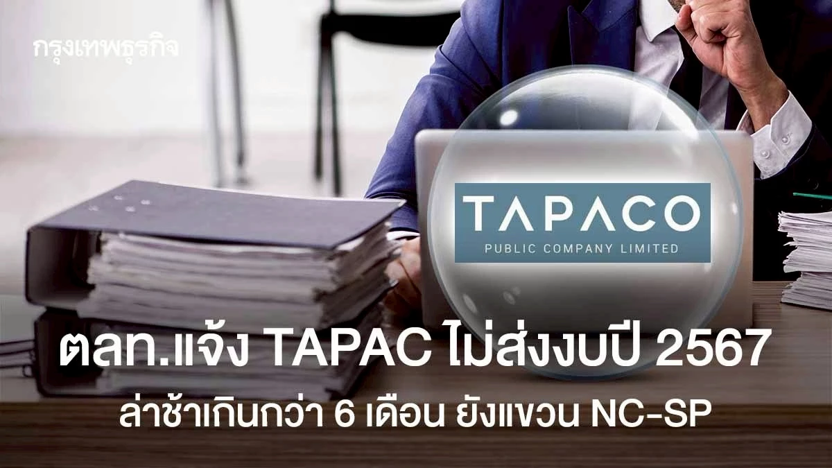 ตลท.แจ้ง TAPAC ไม่ส่งงบปี 2567 ล่าช้าเกินกว่า 6 เดือน ยังแขวน NC-SP