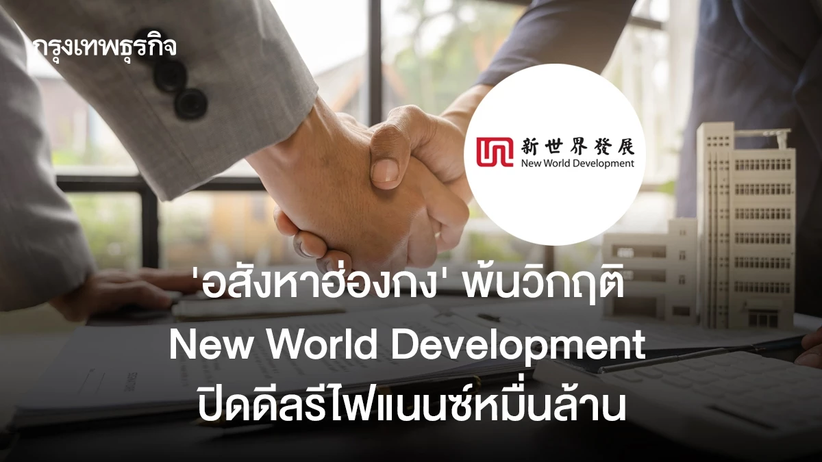 ‘อสังหาฮ่องกง’ พ้นวิกฤติ New World Development ปิดดีลรีไฟแนนซ์หมื่นล้าน