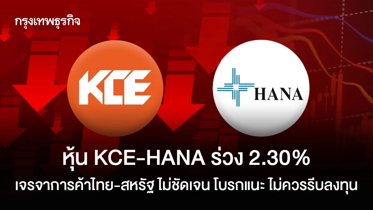 หุ้น KCE-HANA ร่วง 2.30% เจรจาการค้าไทย-สหรัฐ ไม่ชัดเจน โบรกแนะ ไม่ควรรีบลงทุน