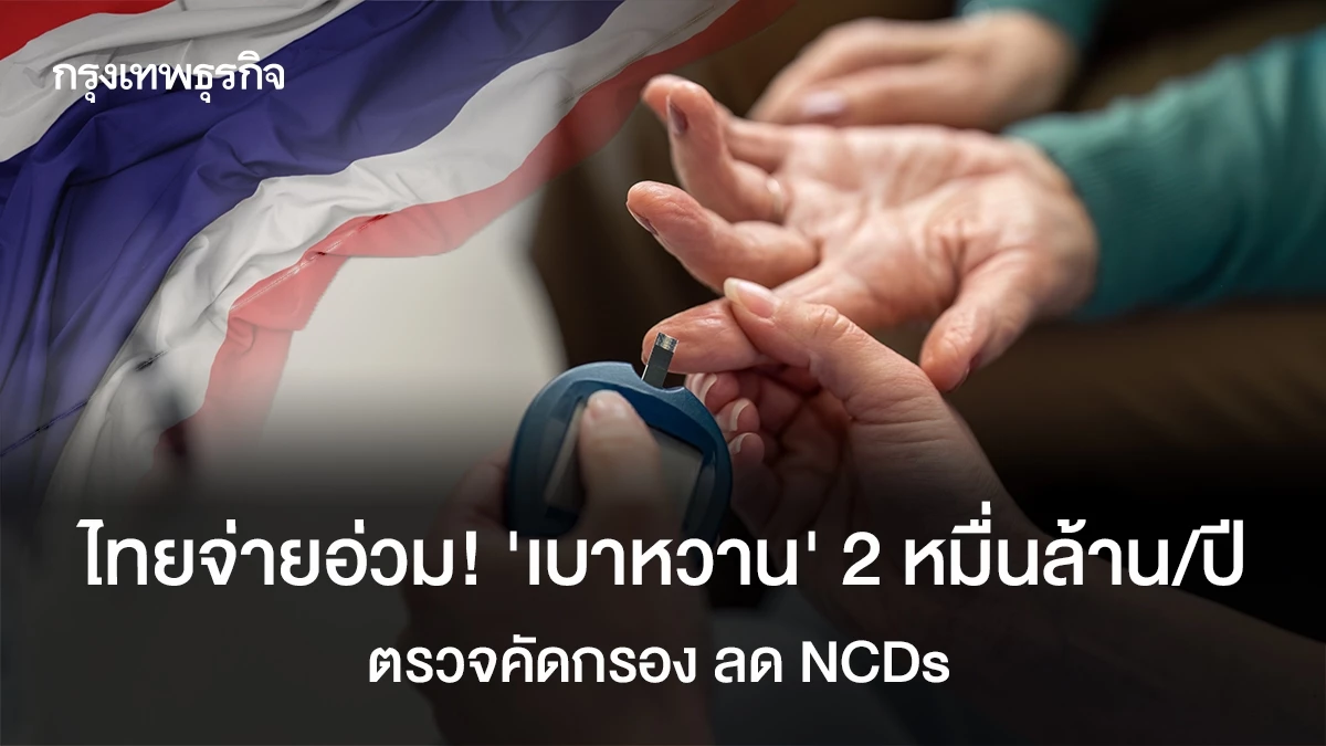 ไทยจ่ายอ่วม! ‘เบาหวาน’ 2 หมื่นล้าน/ปี เร่งคัดกรอง ช่วยลดโรค NCDs