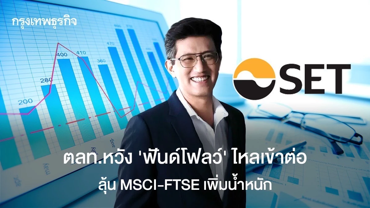 ตลท.หวัง‘ฟันด์โฟลว์’ไหลเข้าต่อ ลุ้นMSCI-FTSEเพิ่มน้ำหนัก
